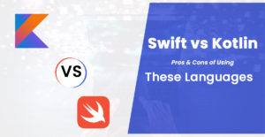 Swift vs Kotlin: Pros & Cons of Using These Languages